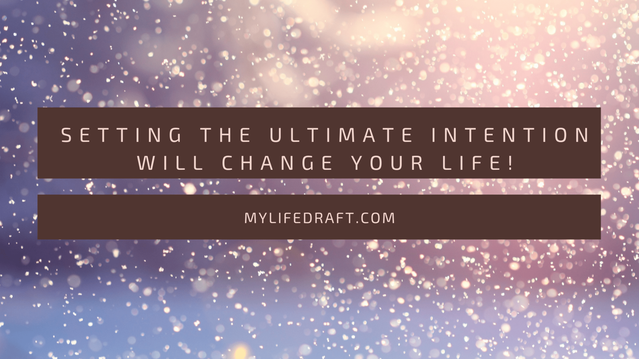 Setting The Ultimate Intention Will Change Your Life — MyLifeDraft