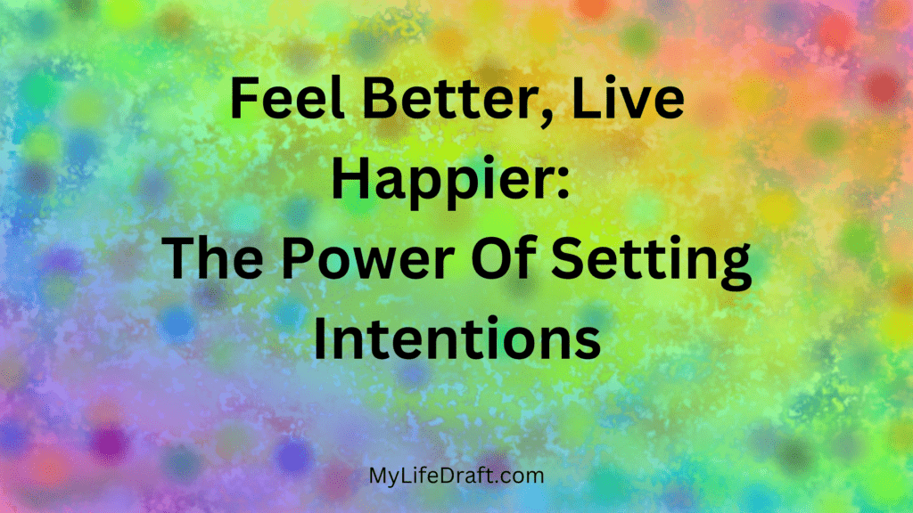Feel Better, Live Happier: The Power of Setting Intentions — MyLifeDraft
