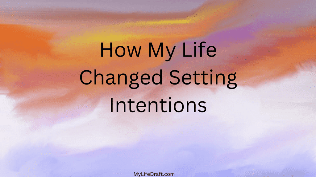 How My Life Changed Setting Intentions — MyLifeDraft