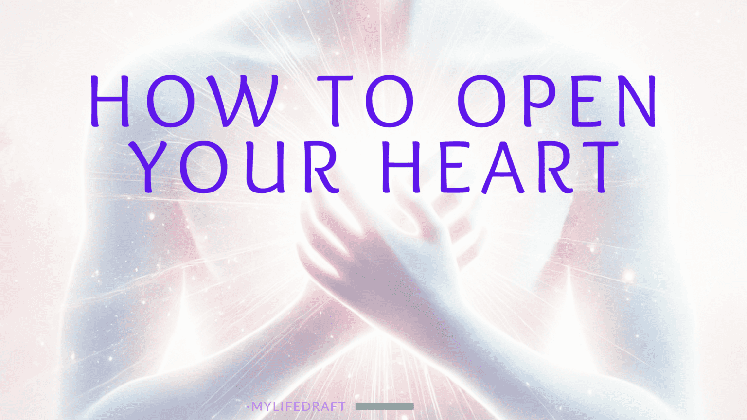 Opening Your Heart: A Simple Guide — MyLifeDraft