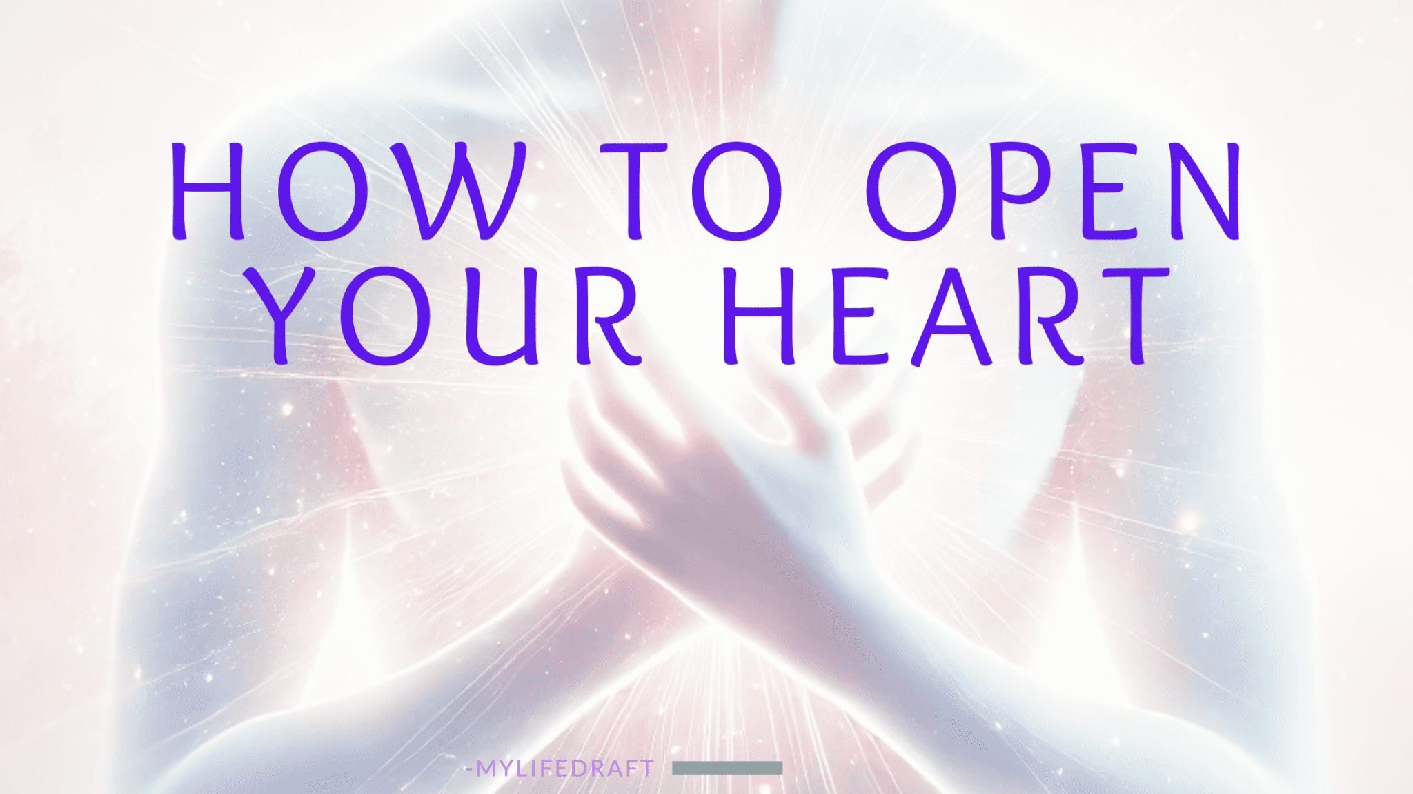 Opening Your Heart: A Simple Guide — MyLifeDraft