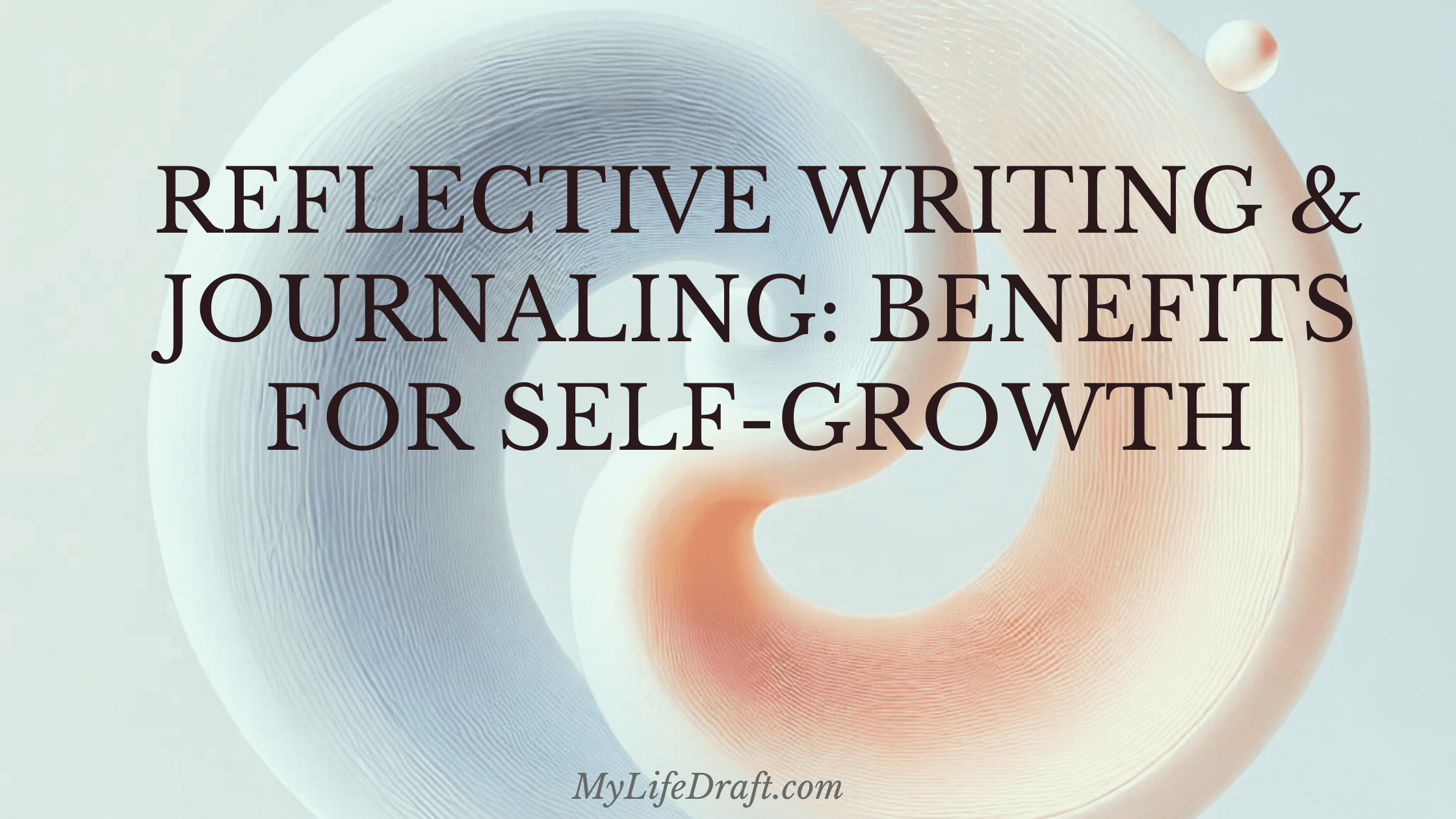 Reflective Writing & Journaling: Benefits for Self-Growth — MyLifeDraft